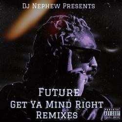Get Ya Mind Right (Future Remixes) Mixtape Hosted by DJ Nephew